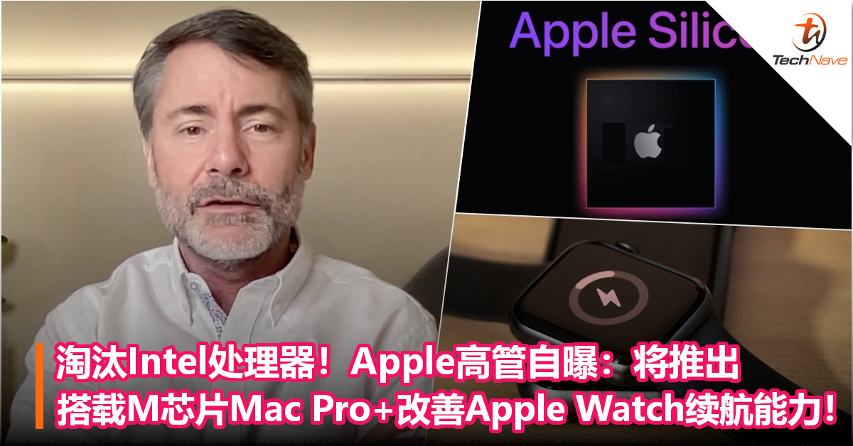 淘汰Intel处理器！Apple高管自曝：将推出搭载M芯片Mac Pro+改善Apple Watch续航能力！