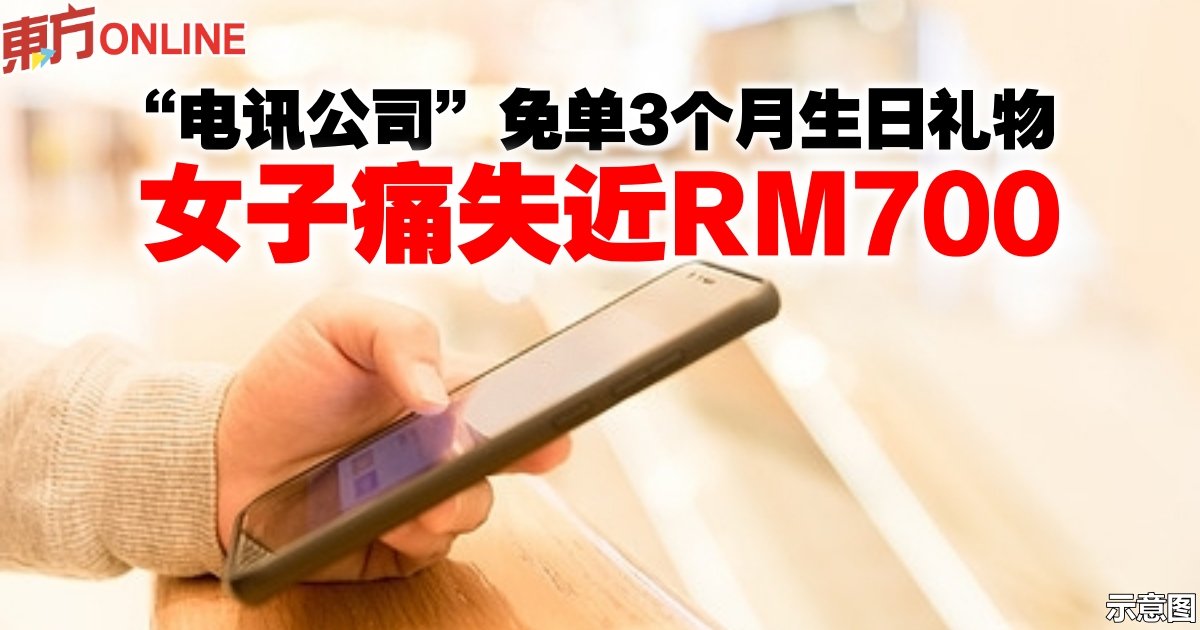 “电讯公司”免单3个月生日礼物 女子痛失近RM700