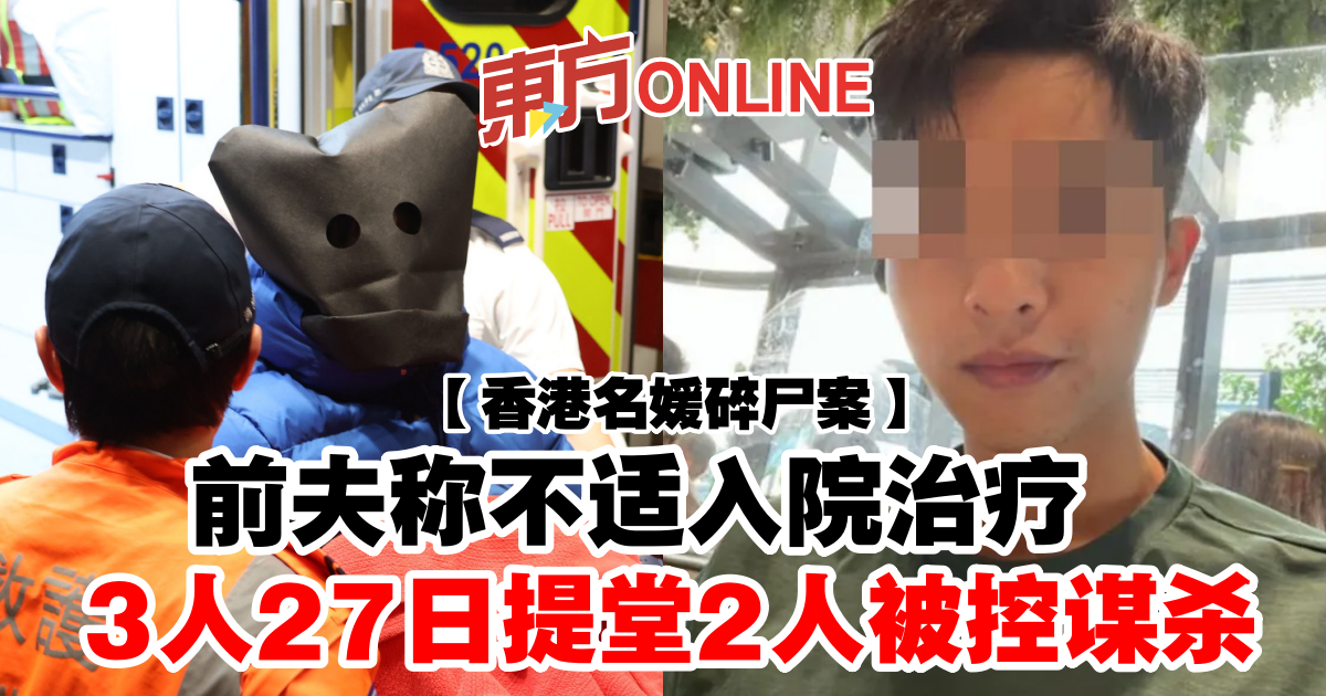 【香港名媛碎尸案】前夫称不适入院治疗 3人27日提堂2人被控谋杀