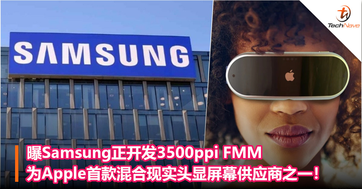 曝Samsung正开发3500ppi FMM，为Apple首款混合现实头显屏幕供应商之一！