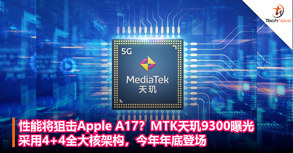 性能将狙击Apple A17？MTK天玑9300曝光：采用4+4全大核架构，今年年底登场